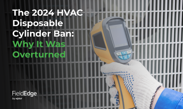 The 2024 HVAC Disposable Cylinder Ban: Why It was Overturned - FieldEdge