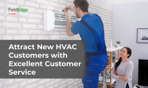 Attract New HVAC Customers with Excellent Customer Service - FieldEdge